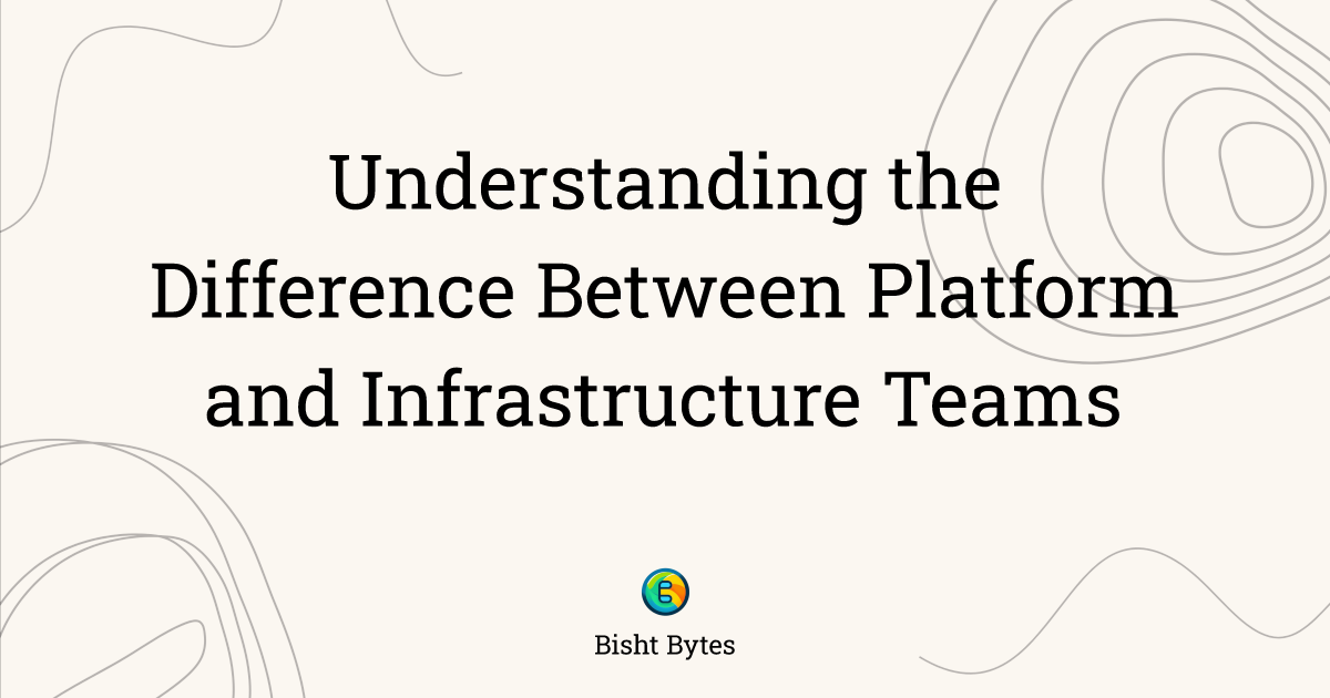 Understanding the Difference Between Platform and Infrastructure Teams